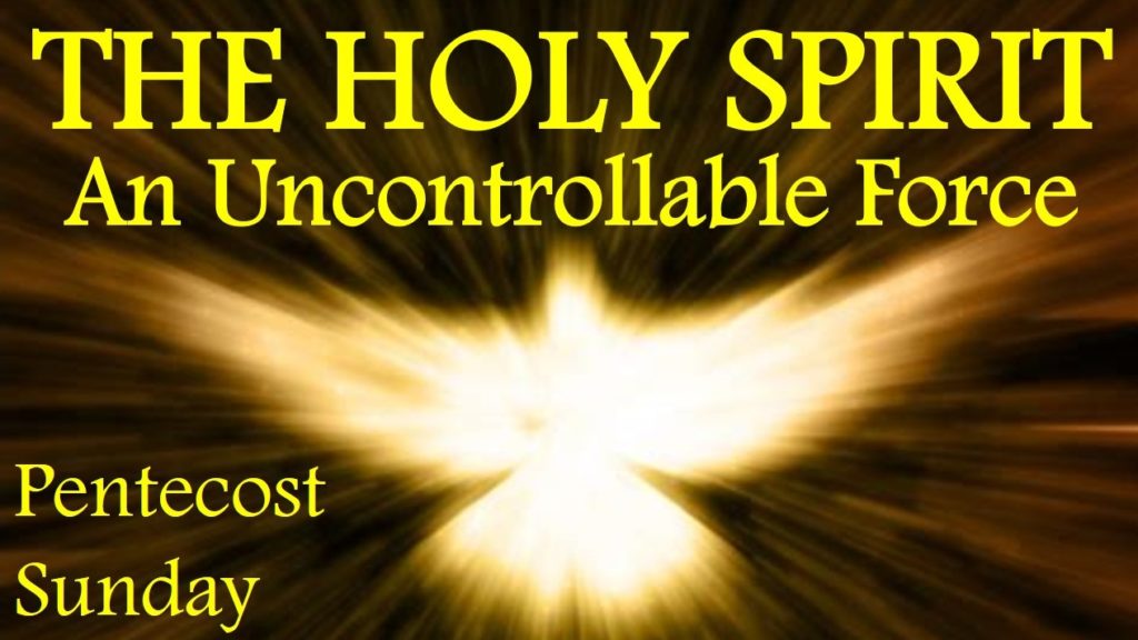 THE HOLY SPIRIT – AN UNCONTROLLABLE FORCE (Pentecost Sunday)
