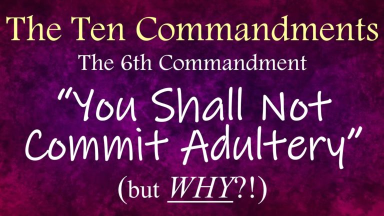 YOU SHALL NOT COMMIT ADULTERY: WHY NOT?! – The 6th Commandment, pt. 1